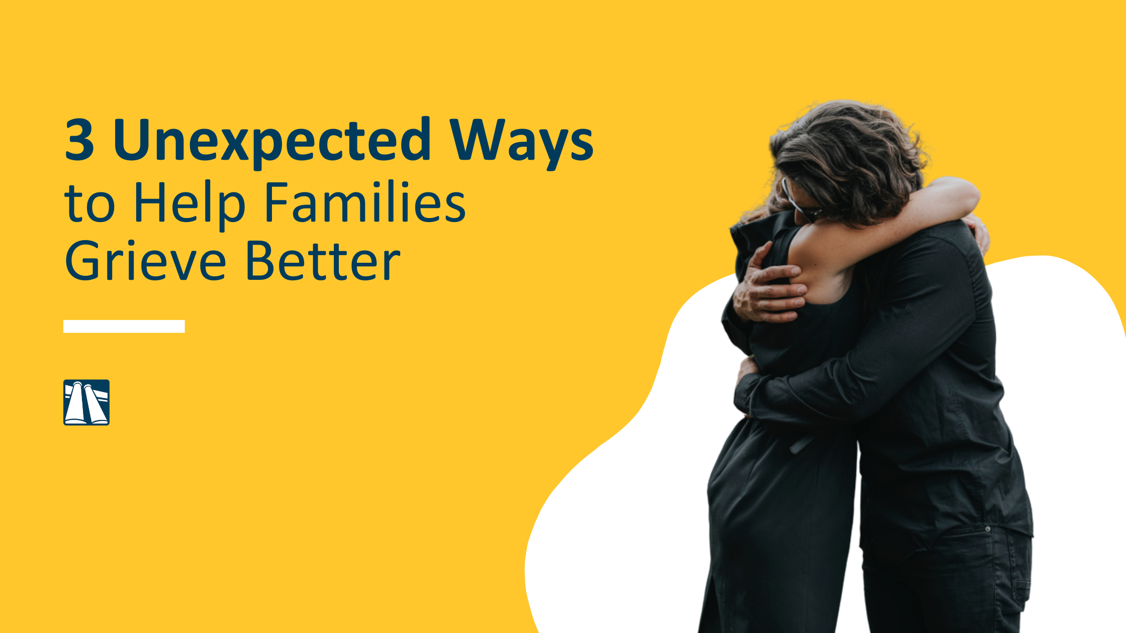 3 Unexpected Ways to Help Families Grieve Better